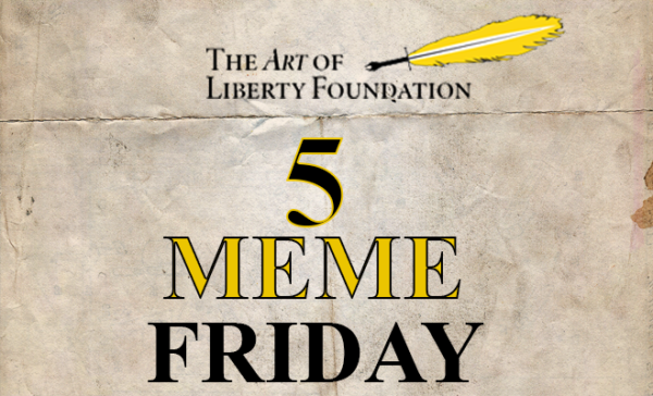 Five Meme Friday – November 18th – The Art of Liberty Foundation